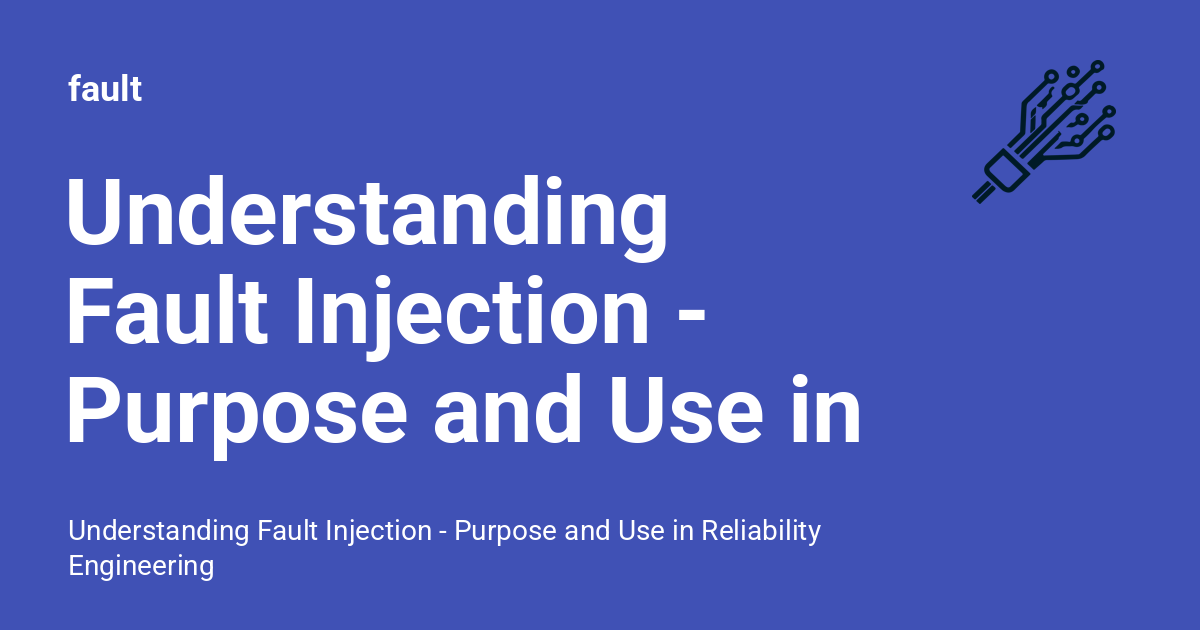 Understanding Fault Injection - Purpose and Use in Reliability Engineering - fault